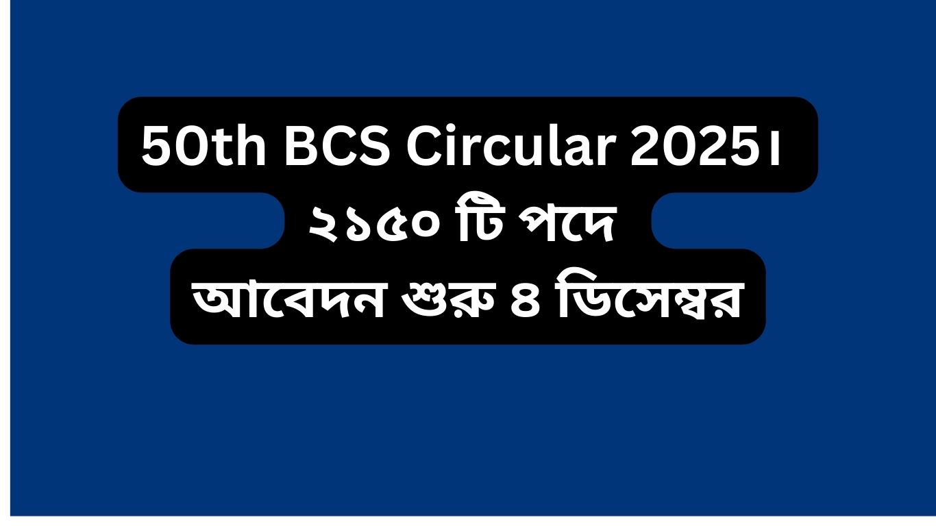 50th BCS Circular 2025: নতুন বিসিএস নিয়োগ – মোট ২১৫০টি পদ